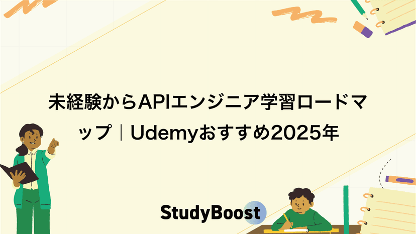 【2025年最新】未経験からAPIエンジニア学習ロードマップ｜Udemyおすすめ2025年 | StudyBoost